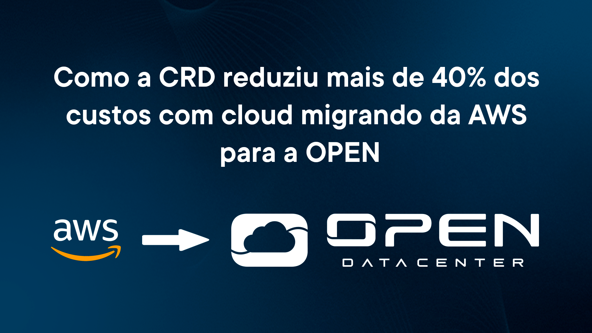 Como a CRD reduziu mais de 40% dos custos com cloud migrando da AWS para a OPEN - OPEN DATACENTER